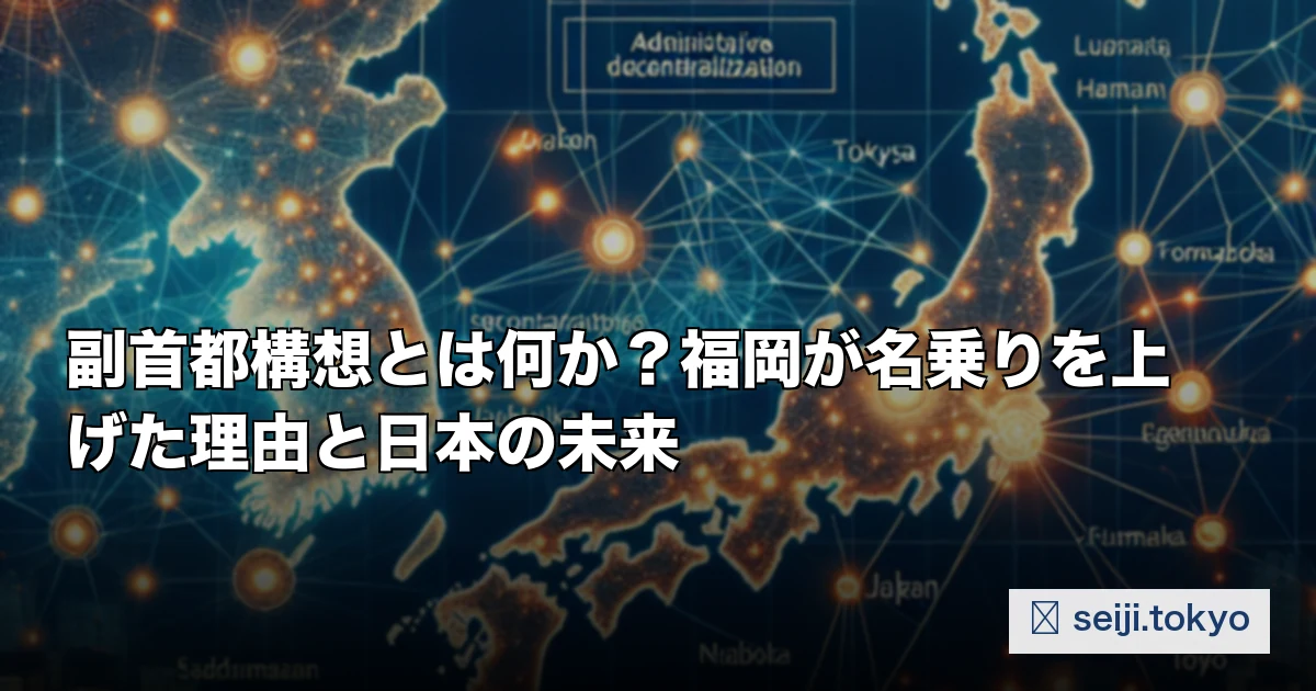 副首都構想とは何か？福岡が名乗りを上げた理由と日本の未来｜政治ニュース解説 | seiji.tokyo